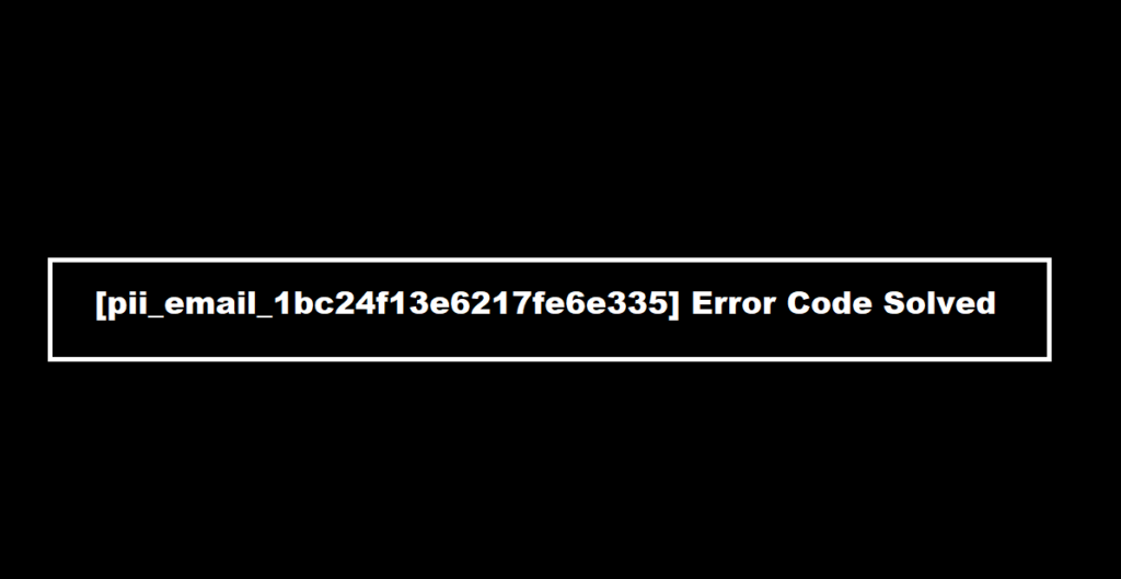 How to Solve [pii_email_1bc24f13e6217fe6e335] Error